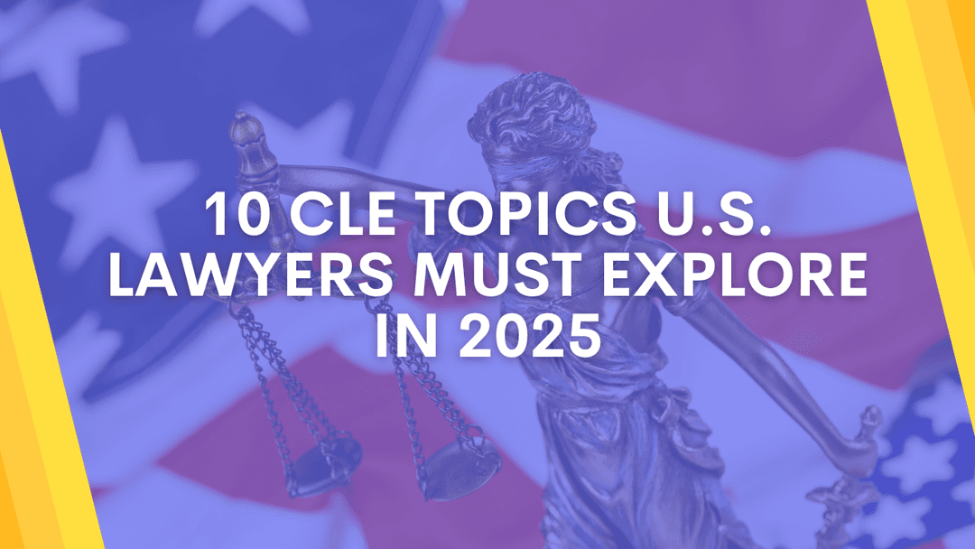 10 CLE Topics U.S. Lawyers Must Explore in 2025
